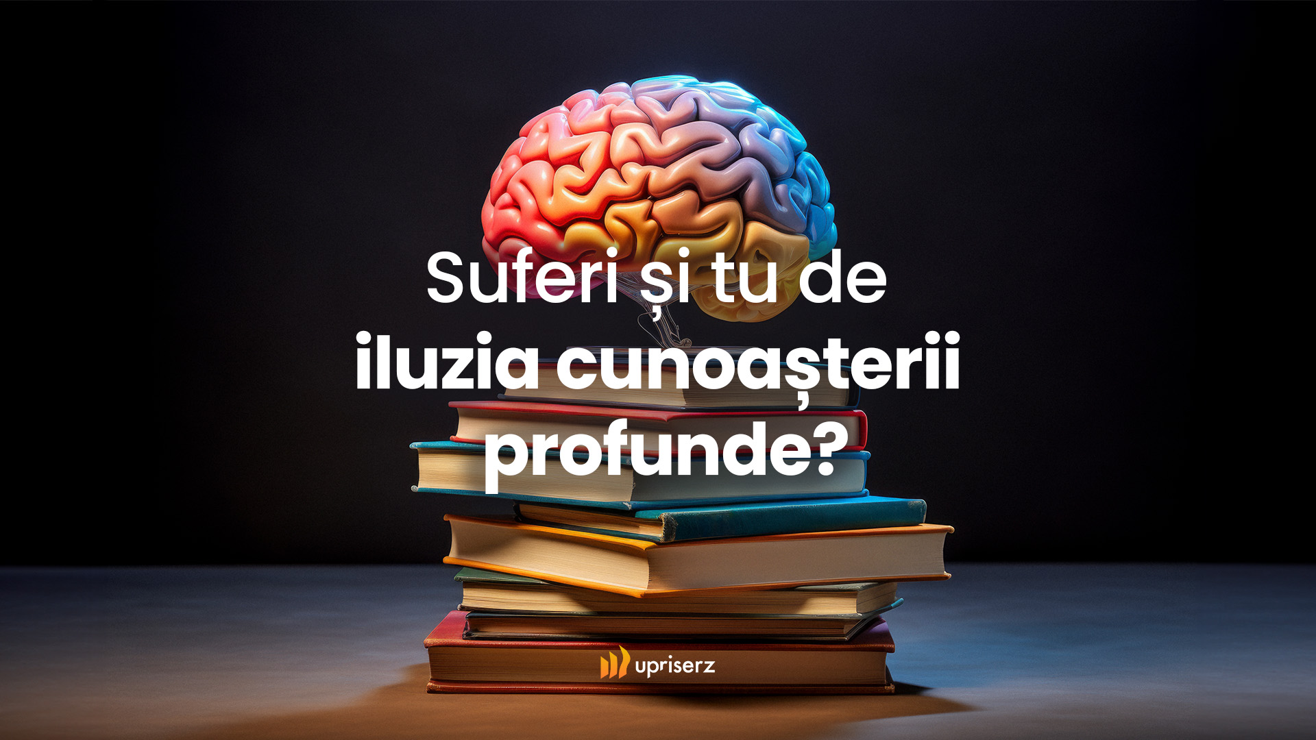 Suferi și tu de iluzia cunoașterii profunde? - Upriserz Blog